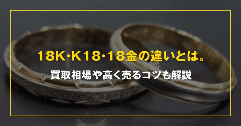 18K・K18・18金の違いとは。買取相場や高く売るコツも解説【神戸三宮駅スグ！買取コレクション公式】
